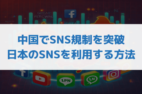 中国滞在中のSNS規制を回避！日本のSNSを利用する方法【2026年5月】