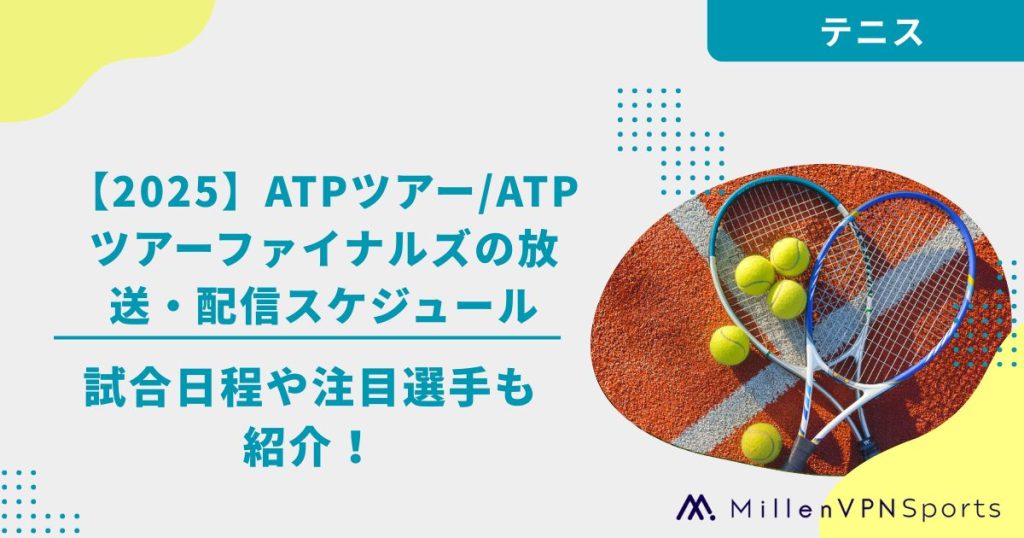 【2025】ATPツアー/ATPツアーファイナルズの放送・配信スケジュール｜試合日程や注目選手も紹介！ | MillenVPNスポーツ