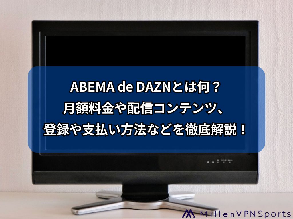 ABEMA de DAZNとは何？月額料金や配信コンテンツ、登録や支払い方法などを徹底解説！ - MillenVPNスポーツ