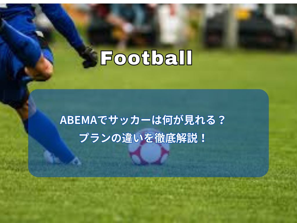 ABEMAでサッカーは何が見れる？無料配信試合やプランの違いを徹底解説！ - MillenVPNスポーツ