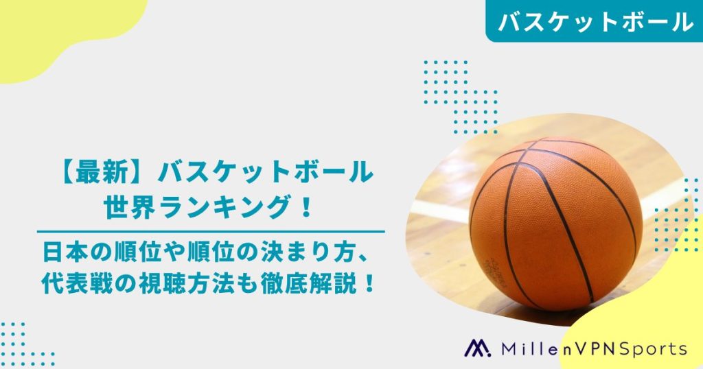 【最新】バスケットボール世界ランキング！日本の順位や順位の決まり方、代表戦の視聴方法も徹底解説！ | MillenVPNスポーツ