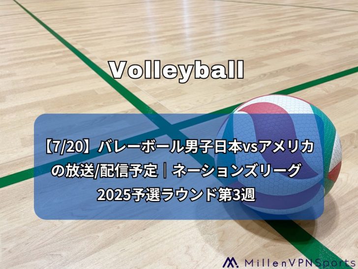 【7/20】バレーボール男子日本vsアメリカの放送/配信予定│ネーションズリーグ2025予選ラウンド第3週 - MillenVPNスポーツ