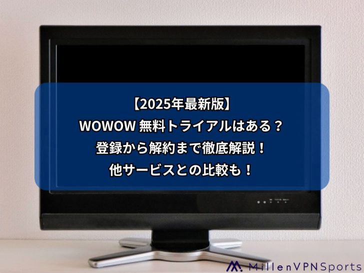 【2025年最新版】WOWOW 無料トライアルはある？｜登録から解約まで徹底解説！他サービスとの比較も！ - MillenVPNスポーツ
