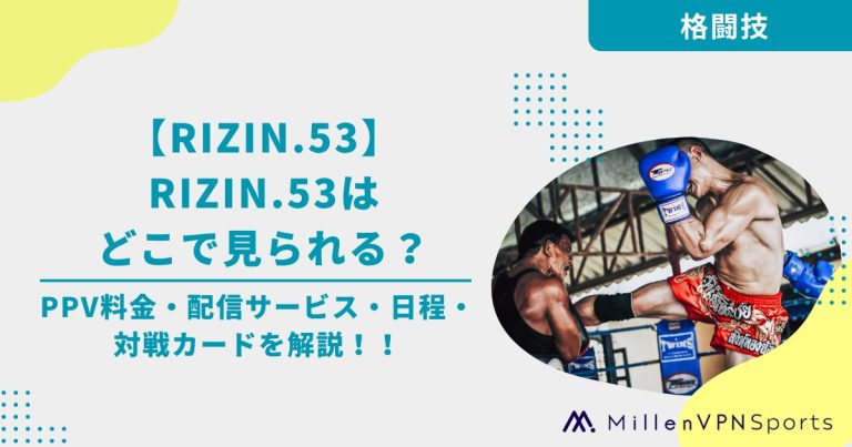 【RIZIN.53】視聴方法まとめ｜PPV料金・配信サービス・日程・対戦カードを解説 | MillenVPNスポーツ