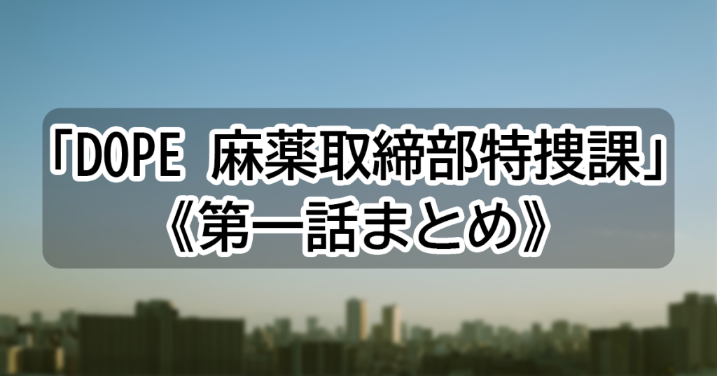 『DOPE 麻薬取締部特捜課』《第1話まとめ》今回はここを押さえればOK！ | MillenVPN 動画ガイド